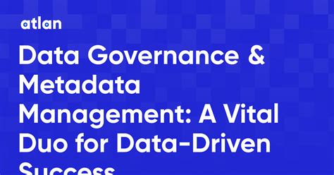 Data Governance And Metadata Management A Vital Duo For Data Driven Success