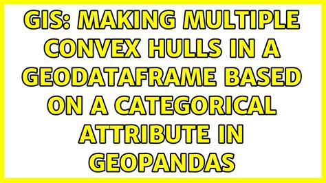Gis Making Multiple Convex Hulls In A Geodataframe Based On A