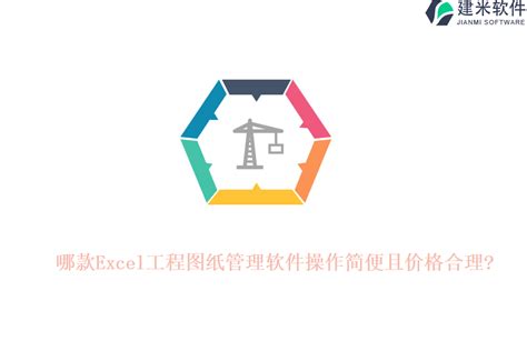 哪款excel工程图纸管理软件操作简便且价格合理 建米软件