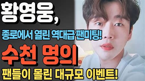 황영웅 종로에서 열린 역대급 팬미팅 수천 명의 팬들이 몰린 대규모 이벤트 황영웅의 매력에 푹 빠진 팬들의 열광적인 모습 Youtube