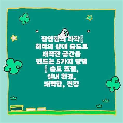 편안함의 과학 최적의 상대 습도로 쾌적한 공간을 만드는 5가지 방법 습도 조절 실내 환경 쾌적함 건강