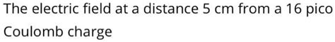 SOLVED The Electric Field At A Distance Cm From A Pico Coulomb Charge