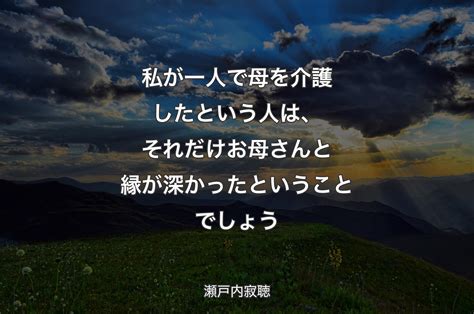 私が一人で母を介護したという人は、それだけお母さんと縁が深かったということでしょう 瀬戸内寂聴