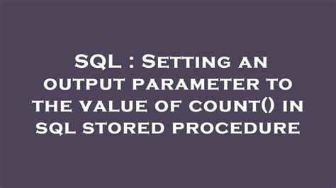 Sql Setting An Output Parameter To The Value Of Count In Sql Stored Procedure Youtube