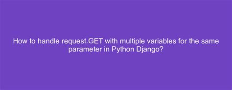 How To Handle Requestget With Multiple Variables For The Same Parameter In Python Django