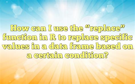 How Can I Use The Replace Function In R To Replace Specific Values In A Data Frame Based On A