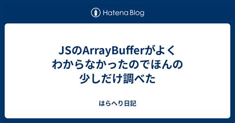 Jsのarraybufferがよくわからなかったのでほんの少しだけ調べた はらへり日記