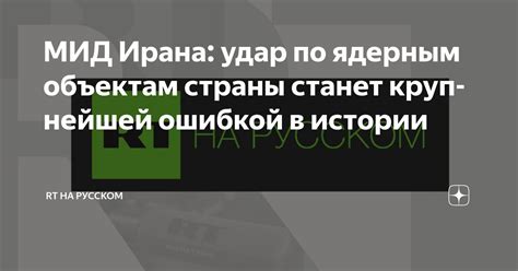 МИД Ирана удар по ядерным объектам страны станет крупнейшей ошибкой в истории Rt на русском