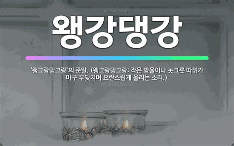 🌟왱강댕강 ‘왱그랑댕그랑의 준말 왱그랑댕그랑 작은 방울이나 놋그릇 따위가 마구 부딪치며 요란스럽게 표준국어대사전
