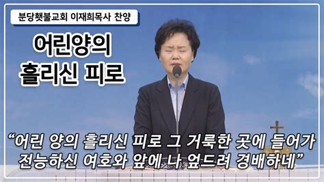 찬양 어린 양의 흘리신 피로 이재희 목사 ㅣ 분당횃불교회 Youtube