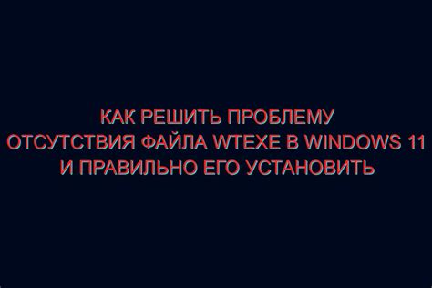 Не удается найти Wtexe в Windows 11 — как скачать Wtexe и исправить ошибку