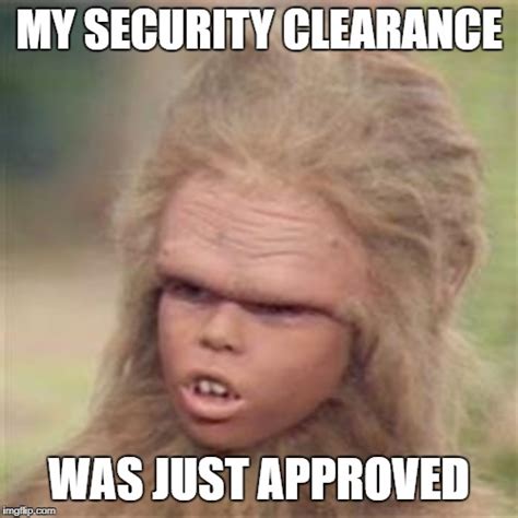 Security Clearance Memes I Dont Think Redditors Are Eligible For