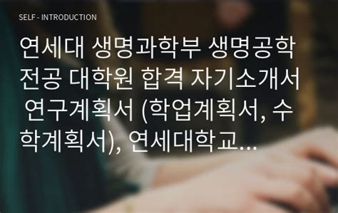 연세대 생명과학부 생명공학전공 대학원 합격 자기소개서 연구계획서 학업계획서 수학계획서 연세대학교 생명시스템대학 생명과학부 생명공학전공 우수 합격 자소서 원서 연대