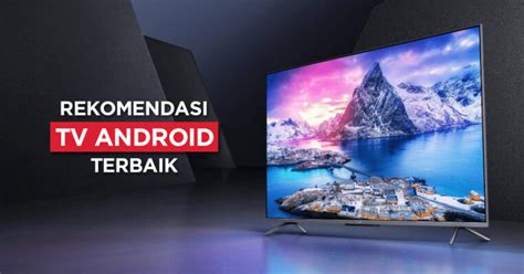 10 Rekomendasi TV Android Terbaik 2024 Mulai 1 Jutaan