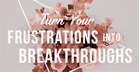 turn your frustrations into breakthroughs