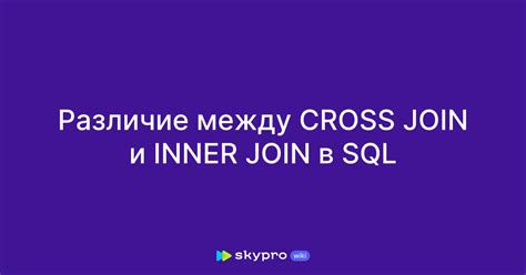 Различие между Cross Join и Inner Join в Sql