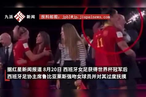 西班牙足协主席回应强吻女球员：我们关系很好，亲吻没有恶意