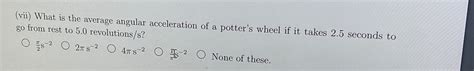 Solved Vii What Is The Average Angular Acceleration Of A Chegg