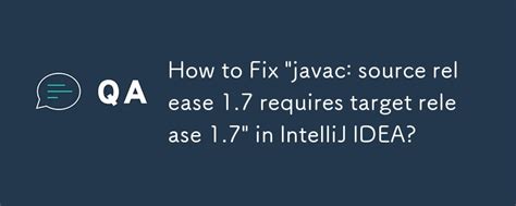 how to fix javac source release 1 7 requires target release 1 7 in intellij idea
