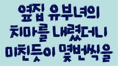 실화사연 옆집 유부녀의 치마를 내렸더니 미친듯이 몇번씩을 Youtube