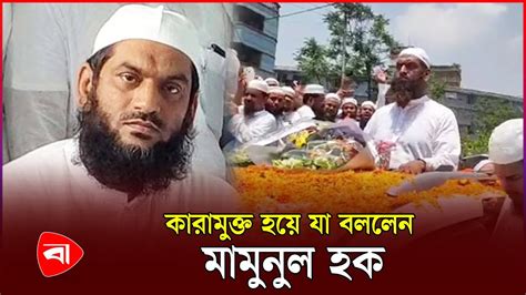 কারামুক্ত হেফাজত নেতা মামুনুল হক Mamunul Haque Hefazat E Islam