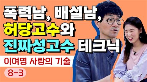 폭력남 배설남 허당고수와 진짜성고수 테크닉 이여명 사랑의 기술 8 3 Youtube