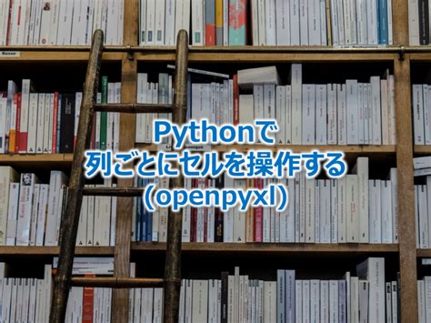 Pythonで行ごとにセルを操作するopenpyxl Create It Myself