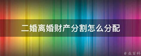 二婚离婚财产分割怎么分配 业百科