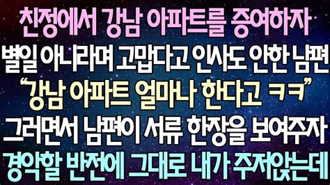 반전 사연 친정에서 강남 아파트를 증여하자 별일 아니라며 고맙다고 인사도 안한 남편 그러면서 남편이 서류 한장을 보여주자 경악할 반전에 그대로 내가 주저앉는데 Youtube