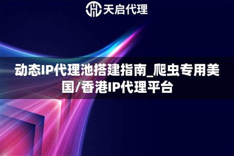 动态ip代理池搭建指南爬虫专用美国香港ip代理平台 天启ip代理
