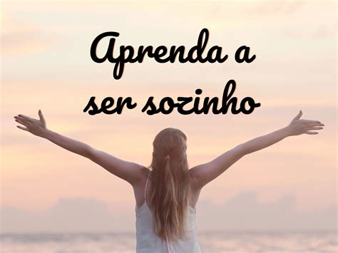 Aprenda A Ser Sozinho 33 Frases Para Te Inspirar Pensador