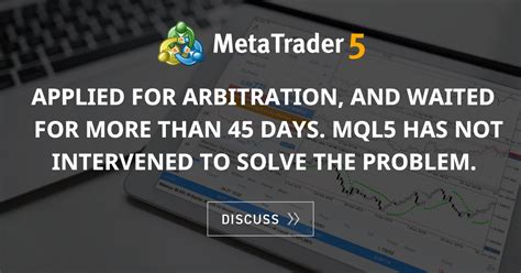 Applied For Arbitration And Waited For More Than 45 Days Mql5 Has Not Intervened To Solve The