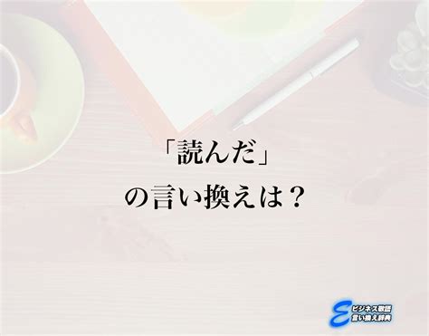 読んだの言い換え語のおすすめビジネスでの言い換えやニュアンスの違いも解釈 E ビジネス敬語言い換え辞典