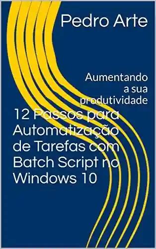 12 Passos Para Automatização De Tarefas Com Batch Script No Windows 10