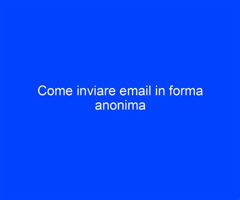 Come Inviare Email In Forma Anonima Riccardo De Bernardinis