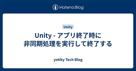 Unity アプリ終了時に非同期処理を実行して終了する Yotiky Tech Blog