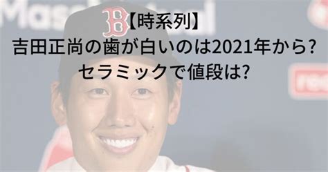 【時系列】吉田正尚の歯が白いのは2021年からセラミックで値段は