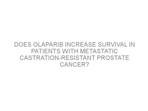 Does Olaparib Increase Survival In Patients With Metastatic Castration Resistant Prostate Cancer