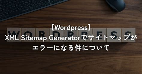 Xml Sitemap Generatorでサイトマップがエラーになる件について【wordpress・その他】 Cdg 現役エンジニアの備忘録ブログ