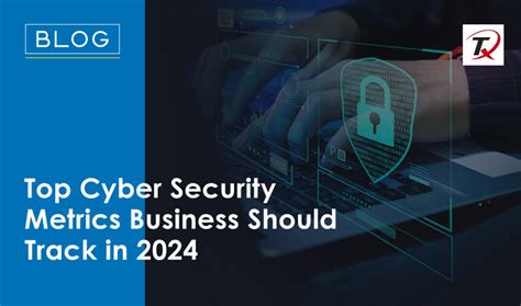 Top Cyber Security Metrics Business Should Track In 2024