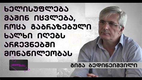 გიგა ბედინეიშვილი ხელისუფლება იცვლება მაშინ როცა გაბრაზებული ხალხი იღებს არჩევნებში