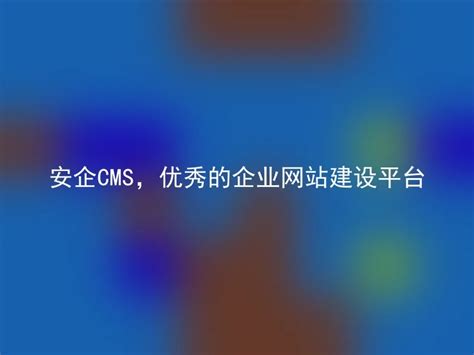 安企cms，优秀的企业网站建设平台 安企cmsanqicms