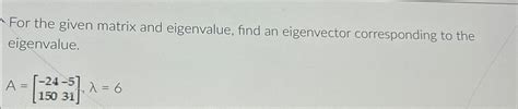Solved For The Given Matrix And Eigenvalue Find An Chegg Com