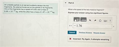 Solved An Unstable Particle Is At Rest And Suddenly Decays Chegg