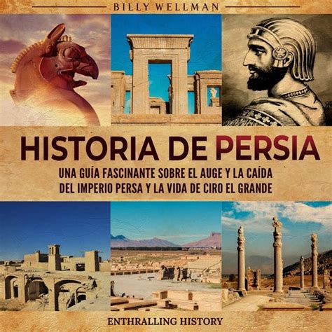 Historia De Persia Una Guía Fascinante Sobre El Auge Y La Caída Del