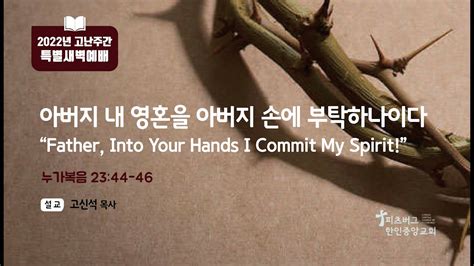 아버지 내 영혼을 아버지 손에 부탁하나이다 누가복음 23장 44 46절 L 04 16 2022 Youtube