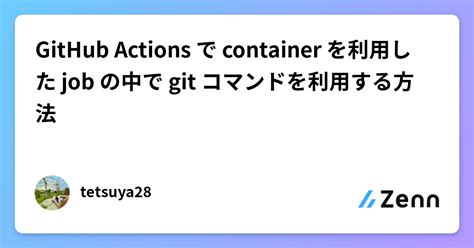 Github Actions で Container を利用した Job の中で Git コマンドを利用する方法