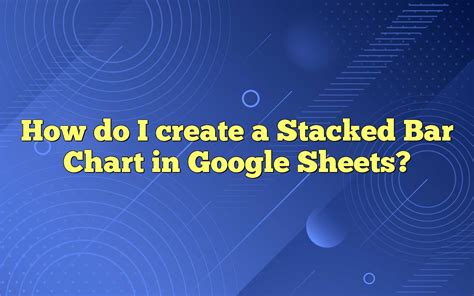 How Do I Create A Stacked Bar Chart In Google Sheets
