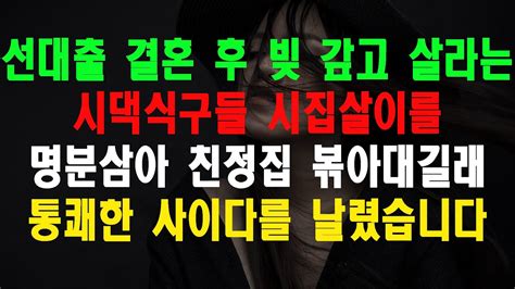 실화사연 선대출 결혼 후 빚 갚고 살라는 시댁식구들 시집살이를 명분삼아 친정집 볶아대길래 통쾌한 사이다를 날렸습니다