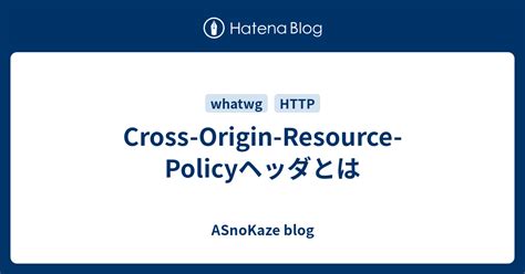 cross origin resource policyヘッダとは asnokaze blog